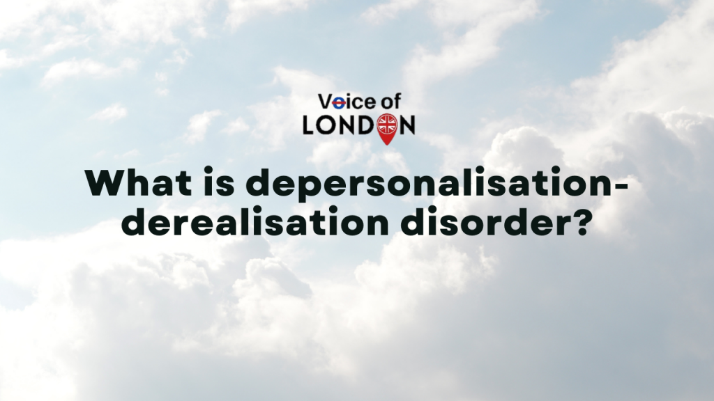 What is depersonalisation-derealisation disorder? - Voice of London